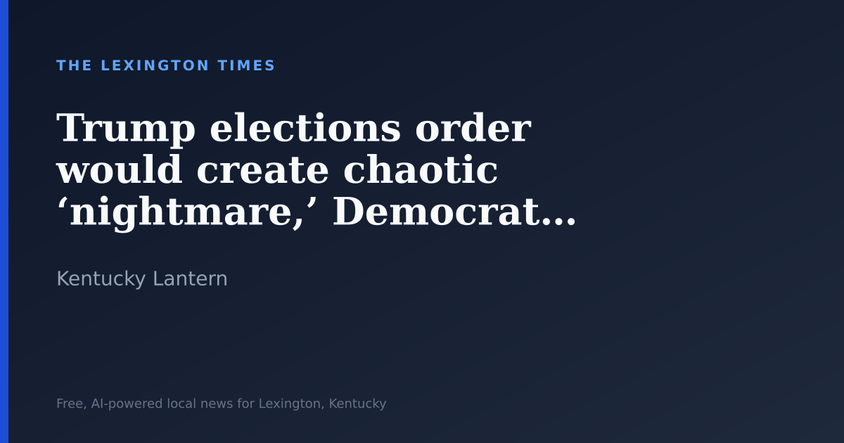 Trump elections order would create chaotic ‘nightmare,’ Democrats and ...